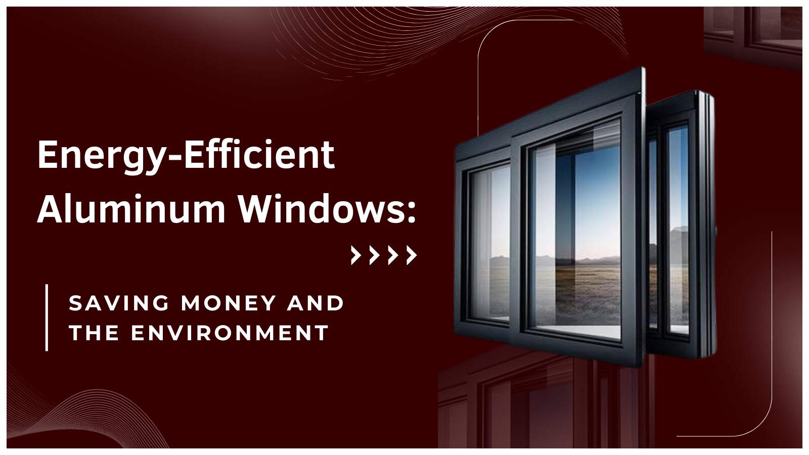 Energy-Efficient Aluminum Windows: Save Money & the Planet
