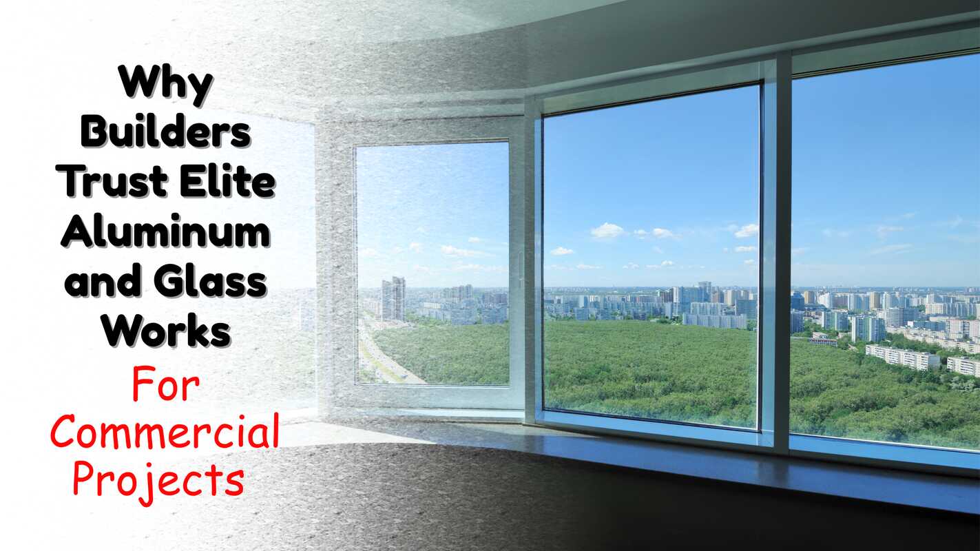 Why Builders Choose Elite Aluminum and Glass Works